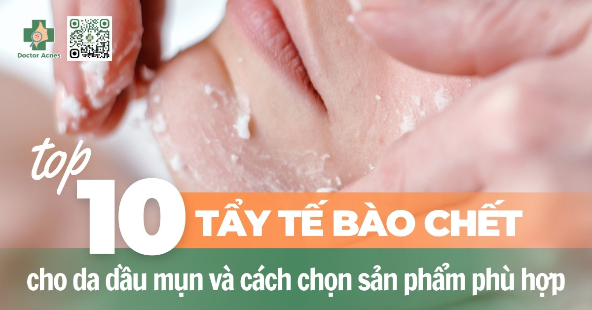 Top 10 sản phẩm tẩy tế bào chết cho da dầu mụn tốt nhất